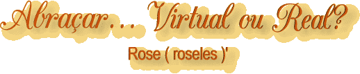 A GRALHA AZUL HOME PAGE - ABRAÇAR... VIRTUAL OU REAL? - Rose ( roseles ...